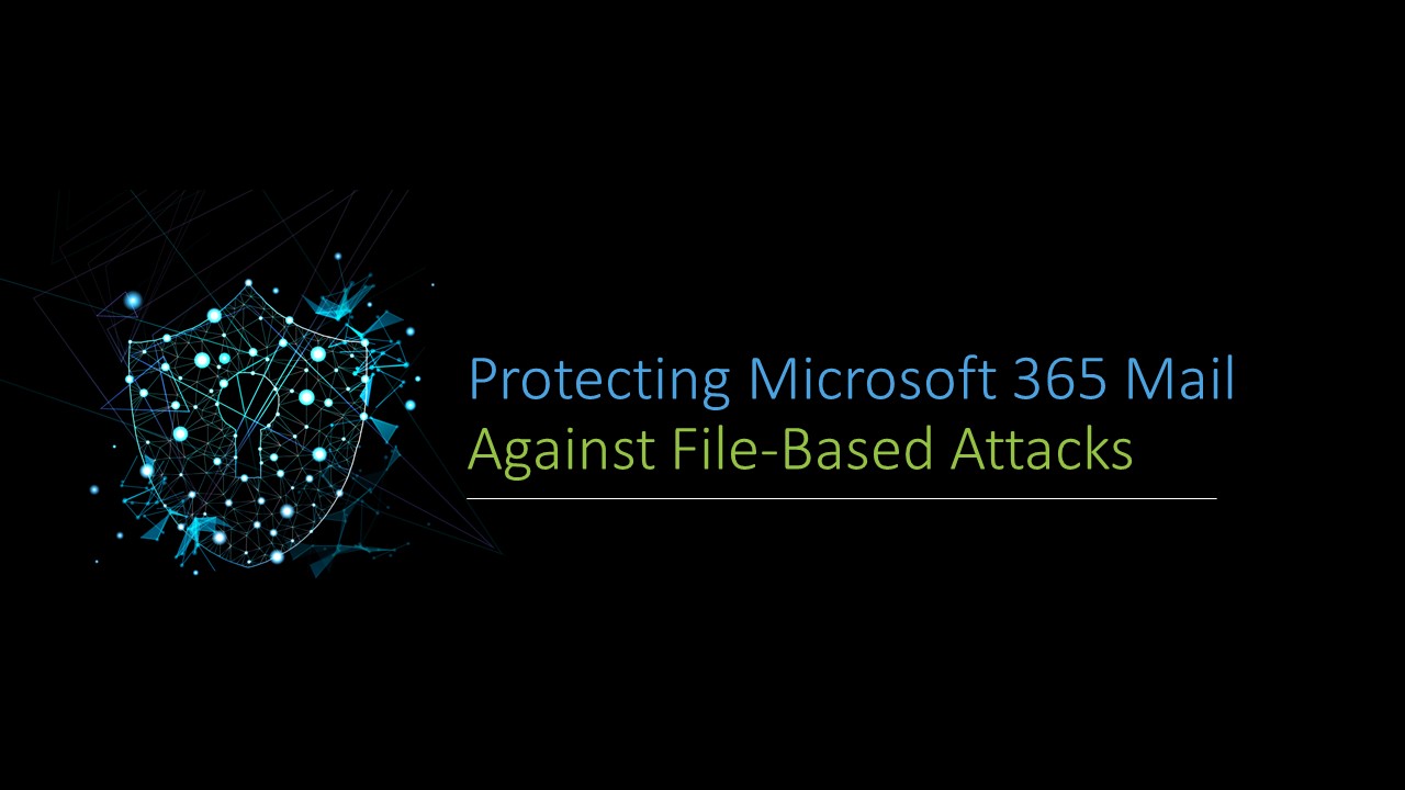 Protecting Microsoft 365 Mail Against File Based Attacks webinar ... Protecting Microsoft 365 Mail Against File Based Attacks webinar ...